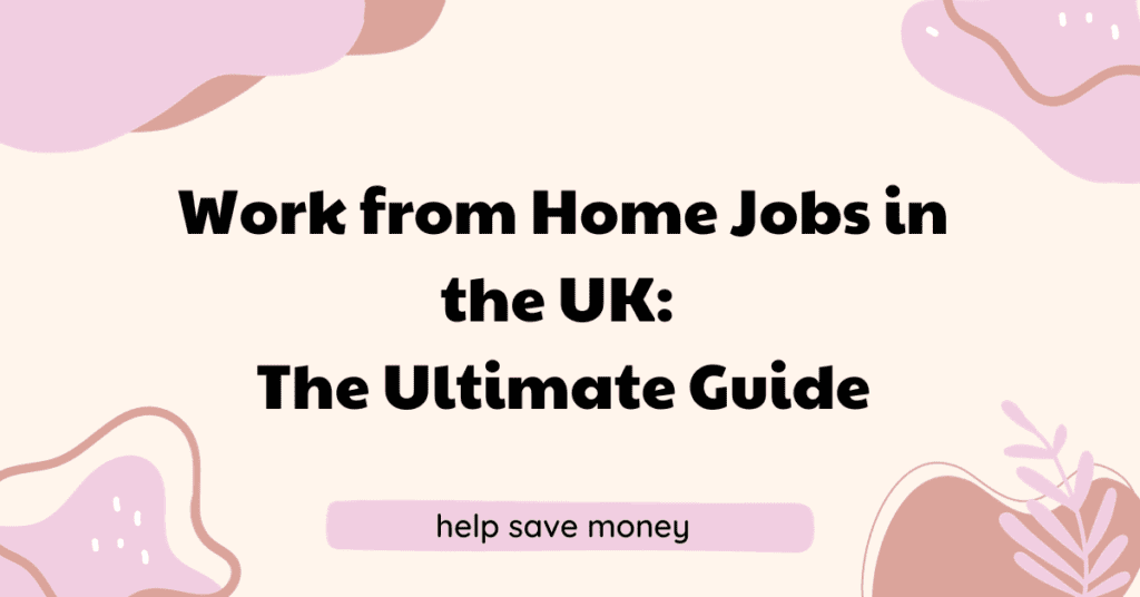 Work From Home Jobs In The UK: The Ultimate Guide - Help Save Money